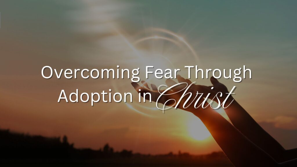 Overcoming Fear Through Adoption in Christ - Lakeview Christian Church
